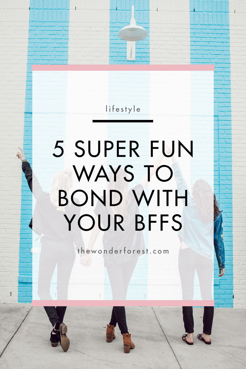 5 Super Fun Ways To Bond With Your BFFs - Wonder Forest 5 Super Fun Ways To Bond With Your BFFs - Wonder Forest